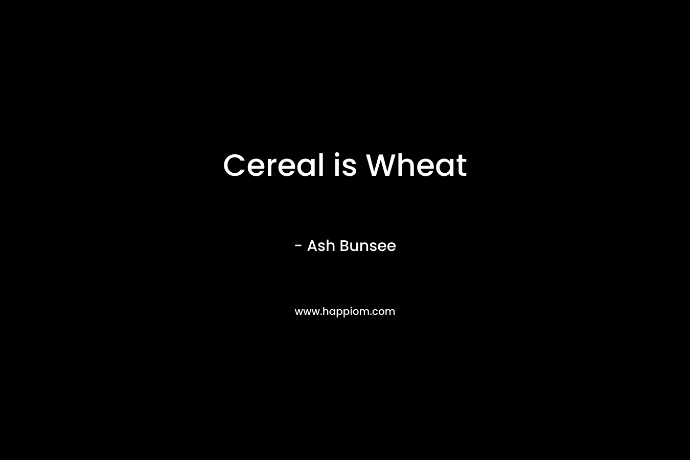 Cereal is Wheat - Ash Bunsee